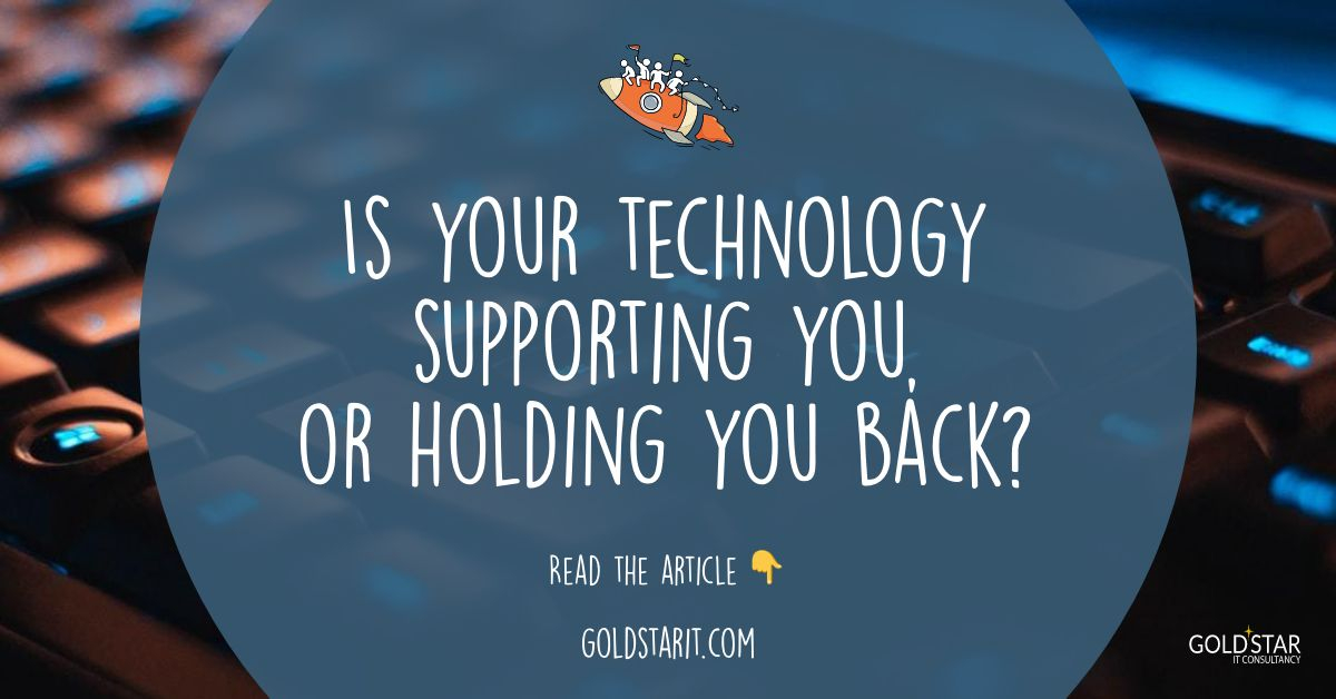 Is your technology supporting you, or holding you back? - Goldstar IT